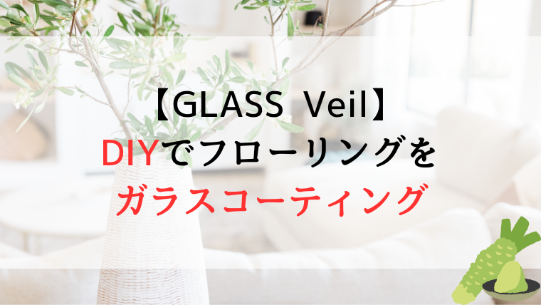 【GLASS Veil】DIYでフローリングをガラスコーティング - タマコロラボ